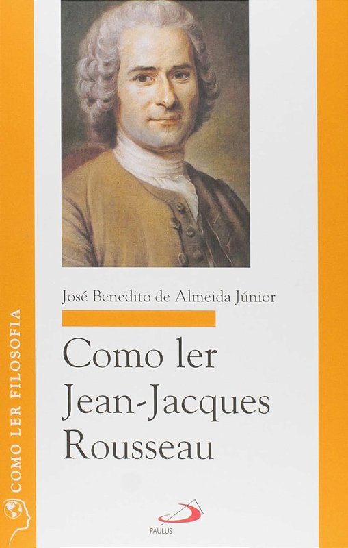 Como Ler Jean-Jacques Rousseau - José Benedito de Almeida Júnior ...
