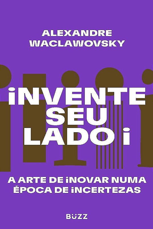 Invente Seu Lado I: a Arte de Inovar Numa Epoca de Incertezas ...