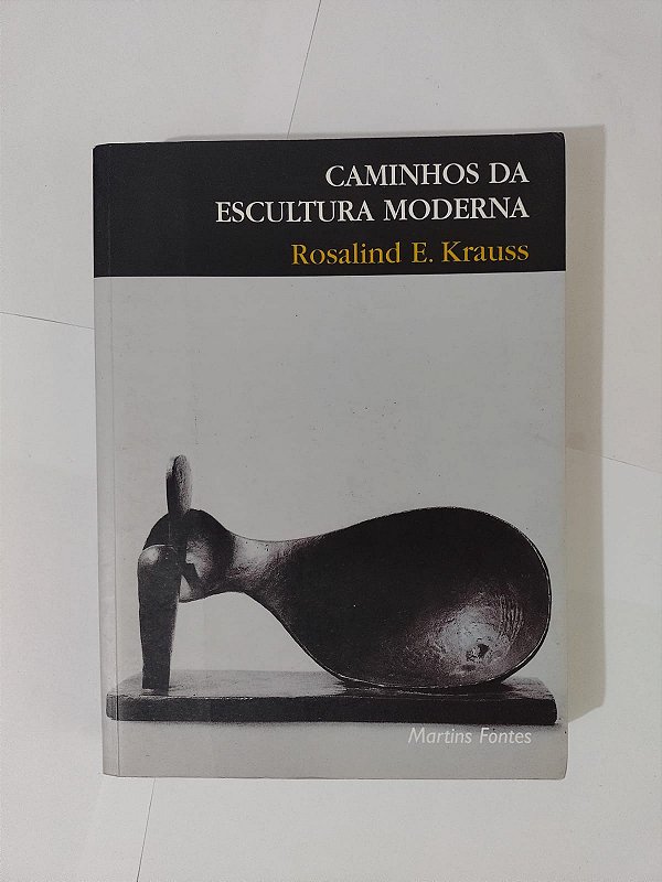 Caminhos da Escultura Moderna - Rosalind E. Krauss - Seboterapia - Livros