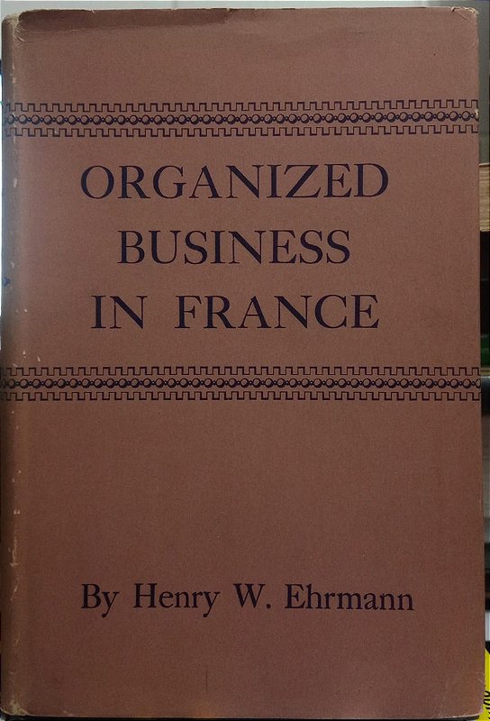 Organized Business in France - Henry W. Ehrmann (em inglês ...